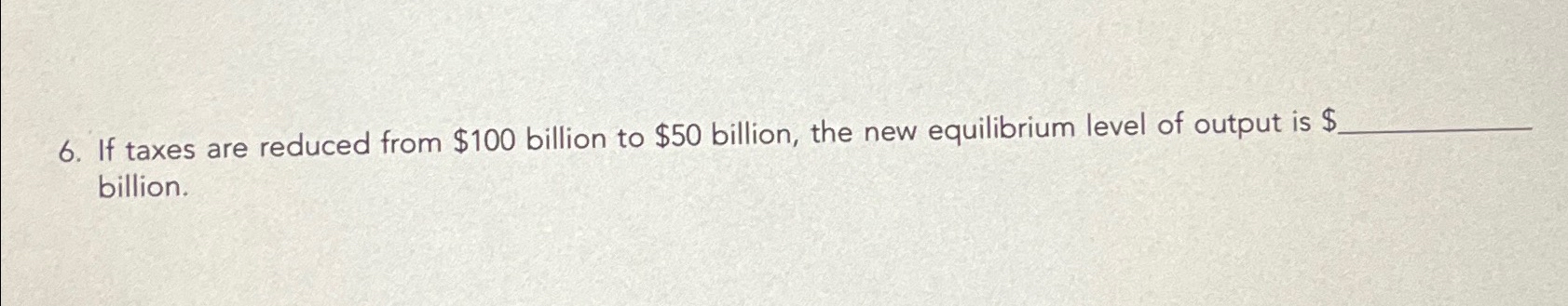 Solved If taxes are reduced from $100 ﻿billion to $50 | Chegg.com