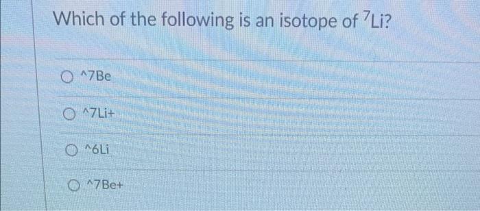 Solved Which of the following is an isotope of 7LI? O ^7Be | Chegg.com