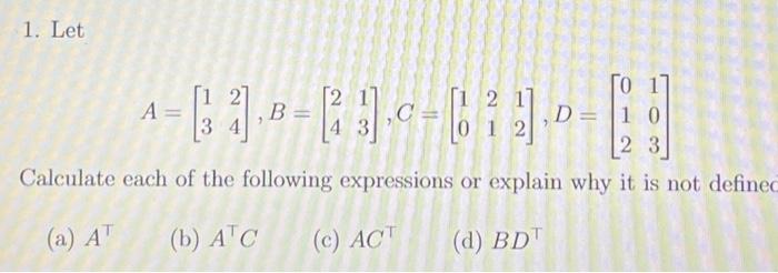 Solved 1. Let A=[1324],B=[2413],C=[102112],D=⎣⎡012103⎦⎤ | Chegg.com