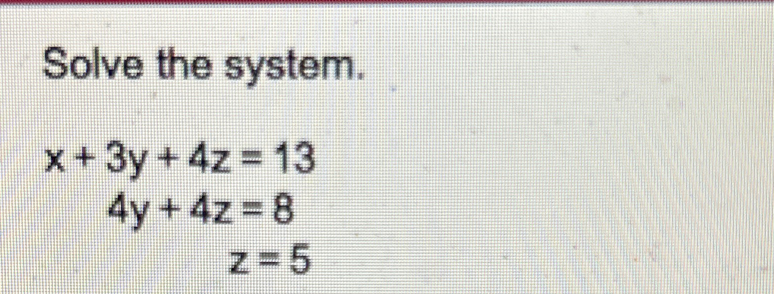 Solved Solve the system.x+3y+4z=134y+4z=8z=5 | Chegg.com