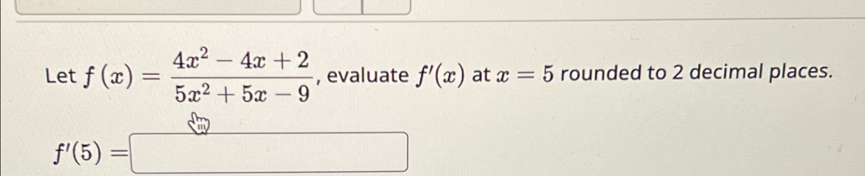 Solved Let f(x)=4x2-4x+25x2+5x-9, ﻿evaluate f'(x) ﻿at x=5 | Chegg.com