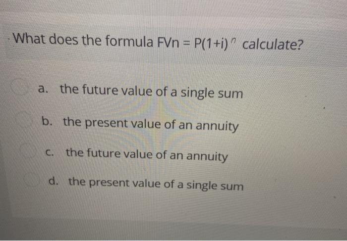 Solved What does the formula FVn = P(1+i)' calculate? a. the | Chegg.com