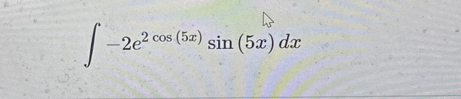 Solved ∫﻿﻿-2e2cos(5x)sin(5x)dx | Chegg.com