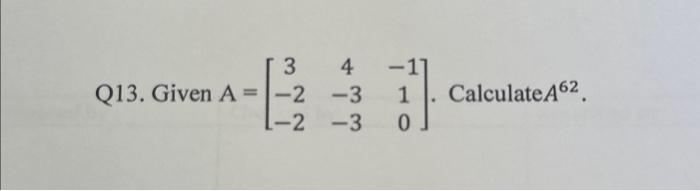 Solved Q13. Given A=⎣⎡3−2−24−3−3−110⎦⎤. Calculate A62. | Chegg.com