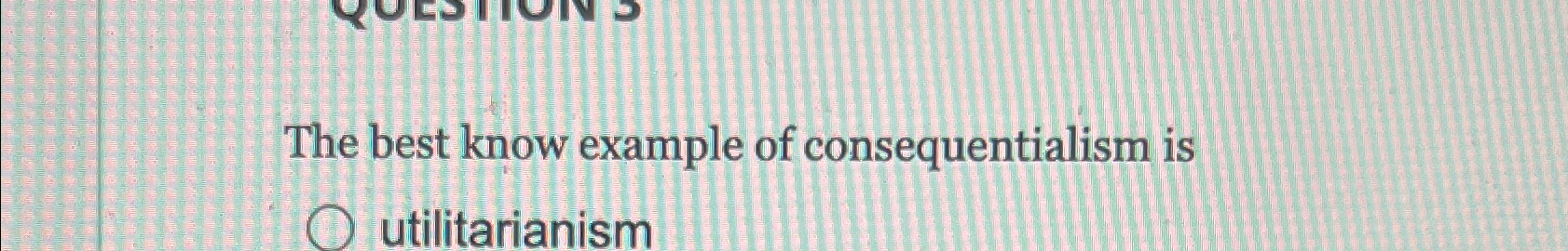 Solved The best know example of consequentialism is | Chegg.com
