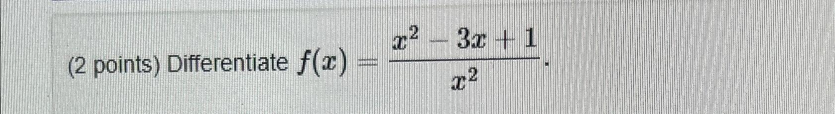 Solved (2 ﻿points) ﻿Differentiate f(x)=x2-3x+1x2 | Chegg.com