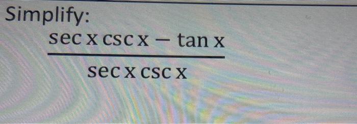 Solved Simplify: sec X CSCX - tan x secx CSC X | Chegg.com