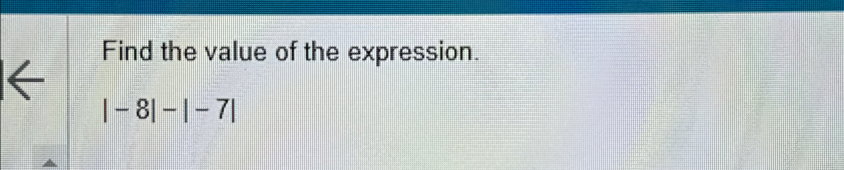 Solved Find the value of the expression.|-8|-|-7| | Chegg.com