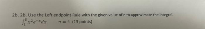 Solved 2b. 2b. Use the Left endpoint Rule with the given | Chegg.com