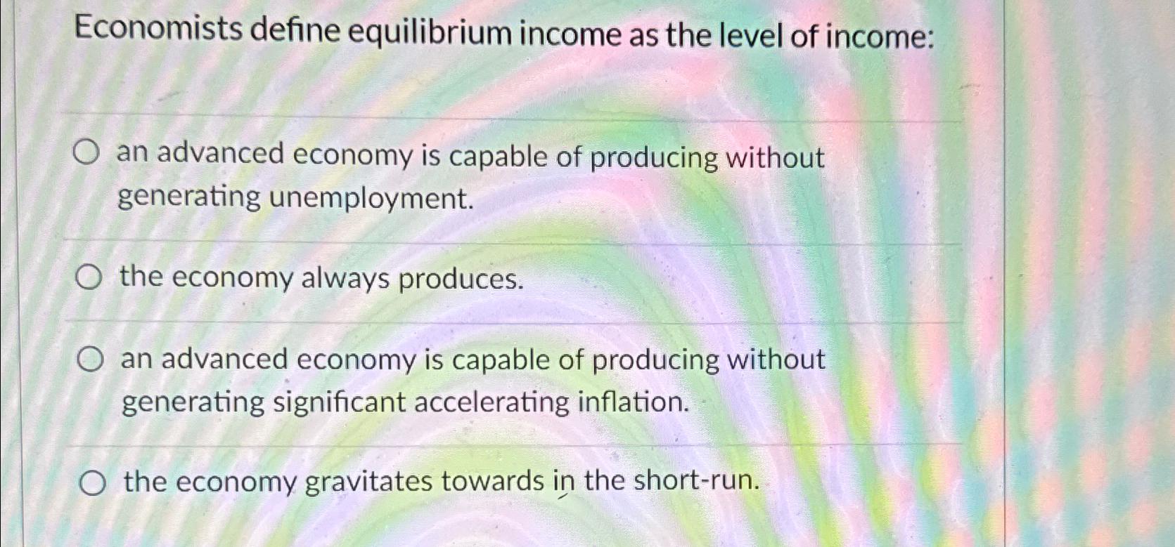 Solved Economists define equilibrium income as the level of | Chegg.com