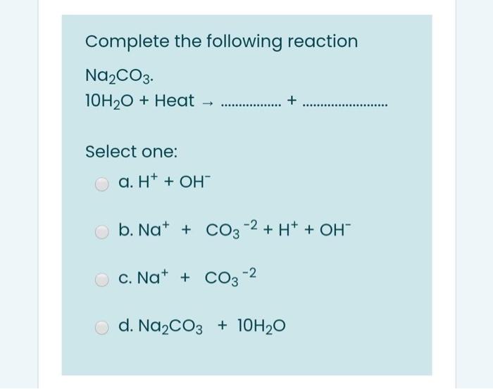 Solved Complete the following reaction Na2CO3. 10H20 + Heat | Chegg.com