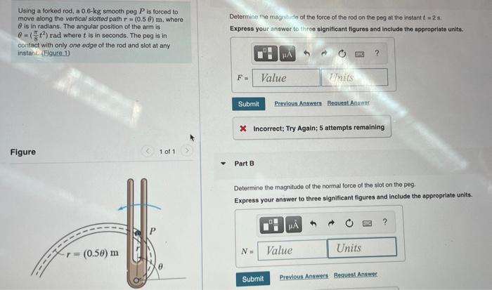 Solved Using a forked rod, a 0.6 kg smooth peg P is forced | Chegg.com