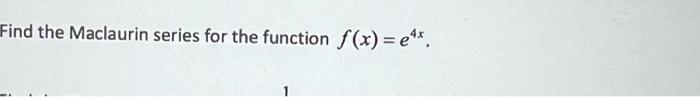 Solved Find the Maclaurin series for the function f(x)=e4x. | Chegg.com