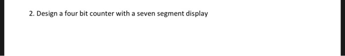 Solved 2. Design a four bit counter with a seven segment | Chegg.com