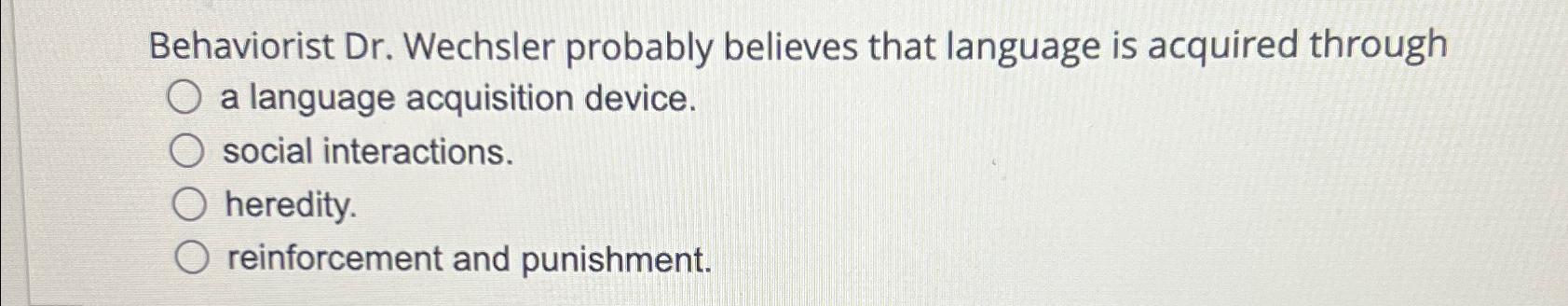 Solved Behaviorist Dr. ﻿Wechsler probably believes that | Chegg.com