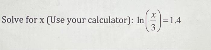 Solved Solve for x (Use your calculator): ln(3x)=1.4 | Chegg.com