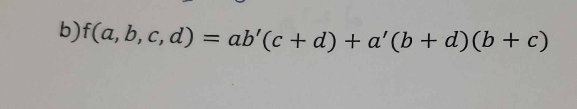 Solved f(a,b,c,d)=ab′(c+d)+a′(b+d)(b+c) | Chegg.com