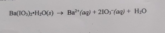 Solved Ba(IO3)2•H2O(s) → Ba2+ (aq) + 2103(aq) + H2O 3. Is | Chegg.com
