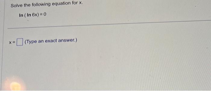 Solved Solve the following equation for x. ln(ln6x)=0 x= | Chegg.com