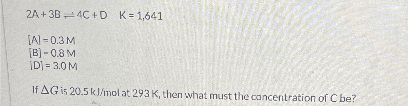 Solved 2A+3B⇌4C+D,K=1,641[A]=0.3M[B]=0.8M[D]=3.0MIf ΔG ﻿is | Chegg.com