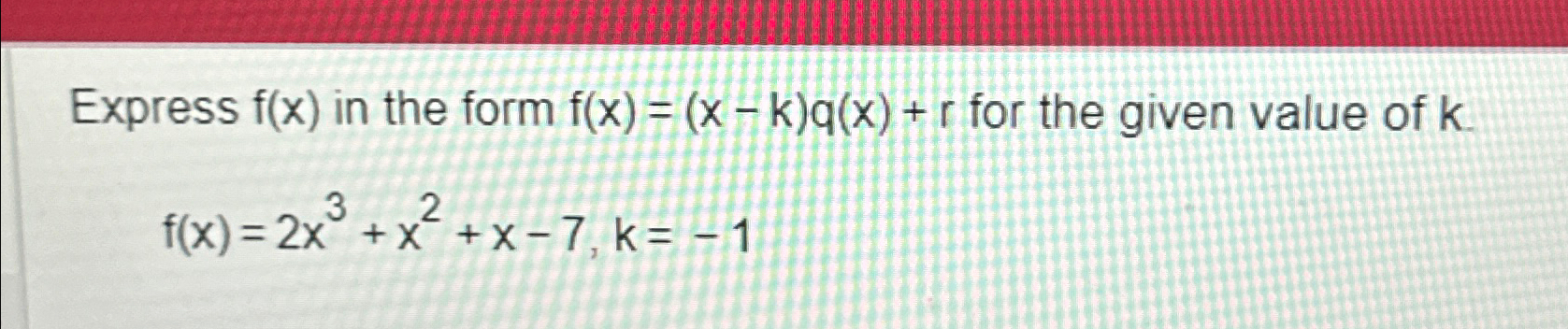 Solved Express f(x) ﻿in the form f(x)=(x-k)q(x)+r ﻿for the | Chegg.com
