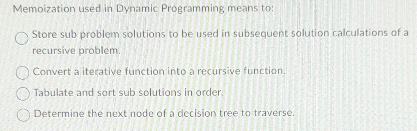 Solved Memoization used in Dynamic Programming means to: | Chegg.com