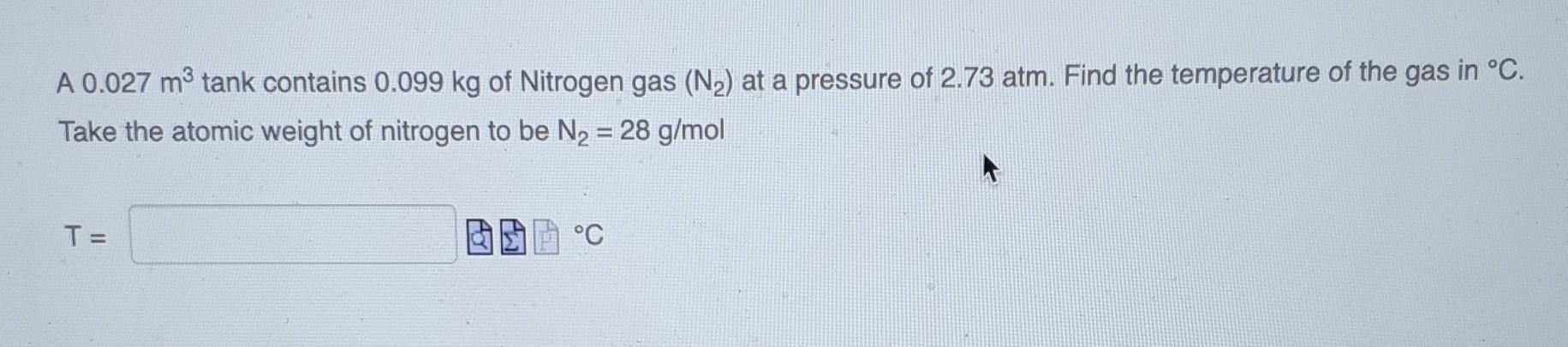 Solved A 0.027 m3 tank contains 0.099 kg of Nitrogen gas | Chegg.com