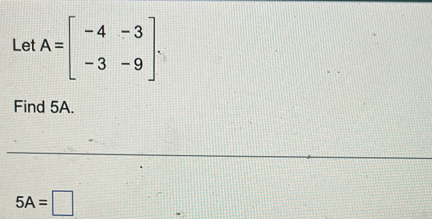 Solved Let A=[-4-3-3-9]Find 5A. | Chegg.com