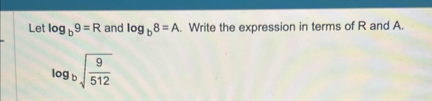 Solved Let logb9=R ﻿and logb8=A. ﻿Write the expression in | Chegg.com