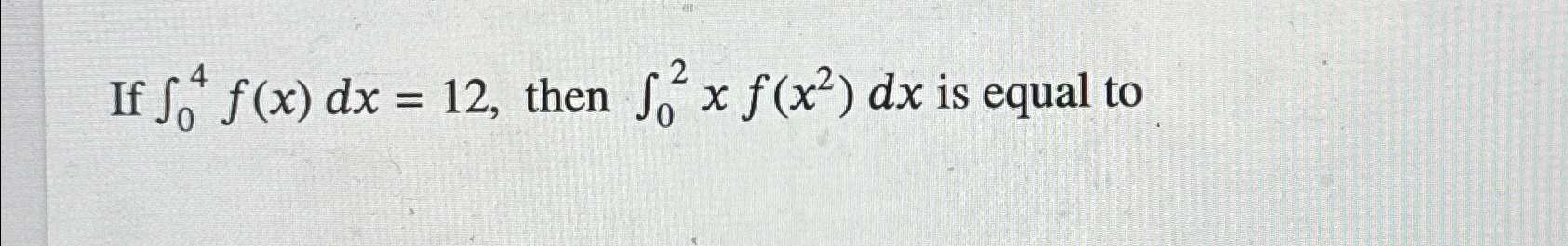 Solved If ∫04f(x)dx=12, ﻿then ∫02xf(x2)dx ﻿is equal to | Chegg.com