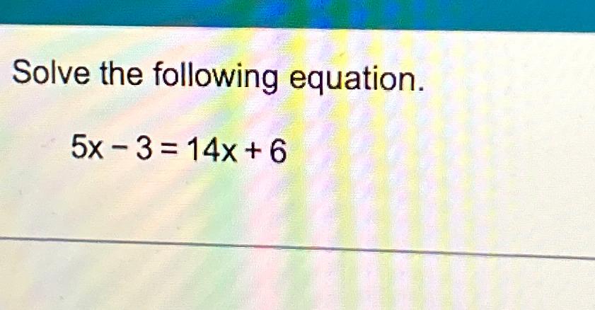 Solved Solve the following equation.5x-3=14x+6 | Chegg.com