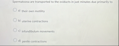 Spermatozoa are transported to the oviducts in just | Chegg.com