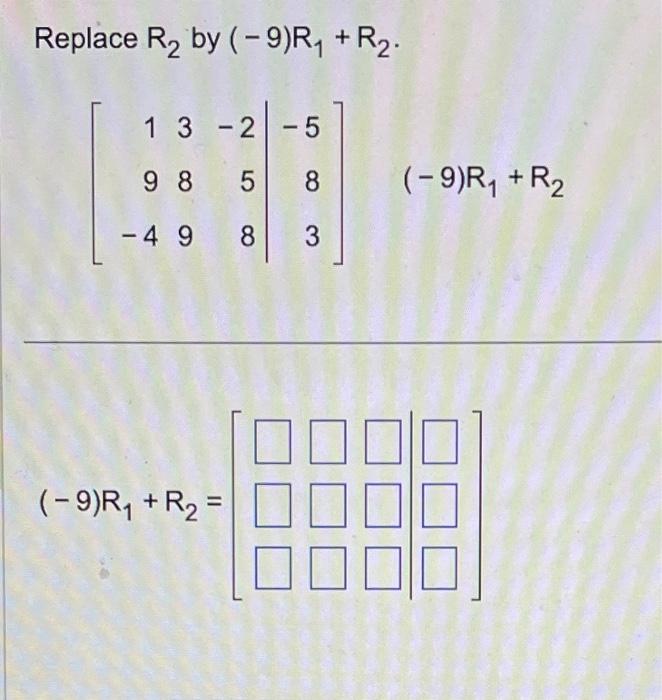 Solved Replace R2 by (−9)R1+R2. ⎣⎡19−4389−258−583⎦⎤(−9)R1+R2 | Chegg.com