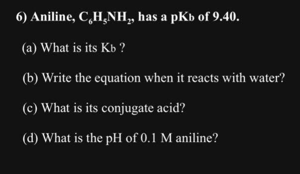 Solved 6) Aniline, C6H5NH2, has a pKb of 9.40 . (a) What is | Chegg.com