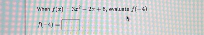 Solved When f(x)=3x2−2x+6, evaluate f(−4) f(−4)= | Chegg.com