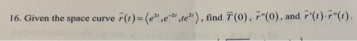 Solved 16. Given the space curve r(t)= e2t,e−2t,te2′ , find | Chegg.com