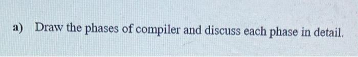 Solved a) Draw the phases of compiler and discuss each phase | Chegg.com