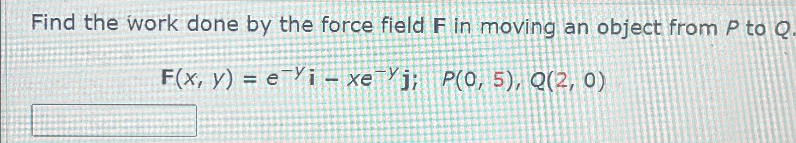 Solved Find the work done by the force field F ﻿in moving an | Chegg.com
