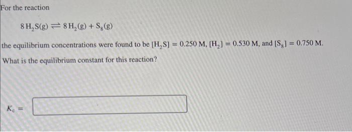 Solved For the reaction 8H2 S( g)⇌8H2( g)+S8( g) the | Chegg.com