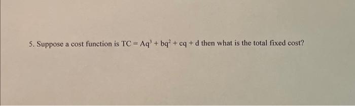Solved 5. Suppose a cost function is TC=Aq3+bq2+cq+d then | Chegg.com