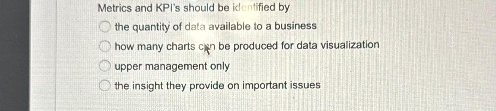 Solved Metrics and KPI's should be identified by the | Chegg.com