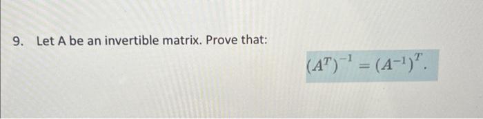 Solved 9. Let A be an invertible matrix. Prove that: (AT)¹ = | Chegg.com