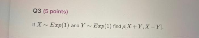 Solved If X∼Exp(1) and Y∼Exp(1) find ρ[X+Y,X−Y]. | Chegg.com
