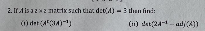 Solved 2. If A is a 2 x 2 matrix such that det(A) = 3 then | Chegg.com
