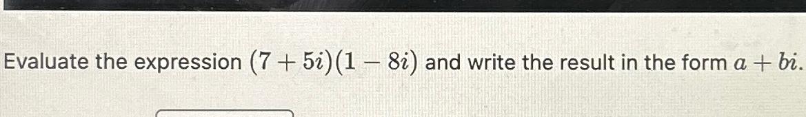 Solved Evaluate the expression (7+5i)(1-8i) ﻿and write the | Chegg.com