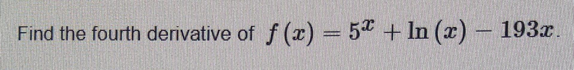 Solved Find the fourth derivative of f(x)=5x+ln(x)−193x | Chegg.com