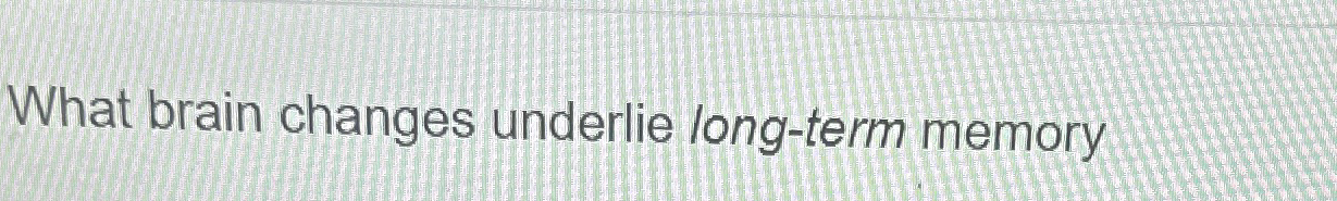 Solved What brain changes underlie long-term memory | Chegg.com