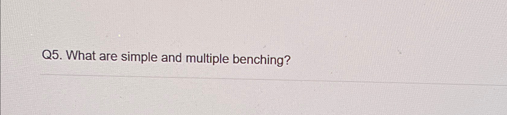 Solved Q5. ﻿What are simple and multiple benching? | Chegg.com