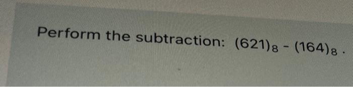 Solved Perform the subtraction: (621)8−(164)8Write the | Chegg.com