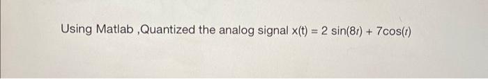 Solved Using Matlab, Quantized the analog signal | Chegg.com